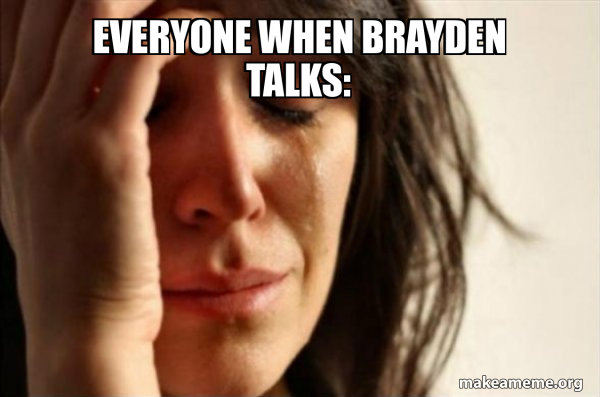 everyone when brayden talks: - First World Problems Meme Generator
