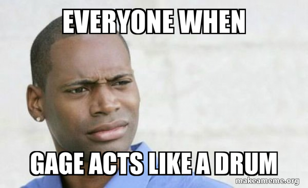 Everyone when Gage acts like a drum - Confused Black Man Meme Generator