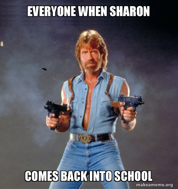 Everyone when Sharon Comes back into school - Chuck Norris Meme Generator