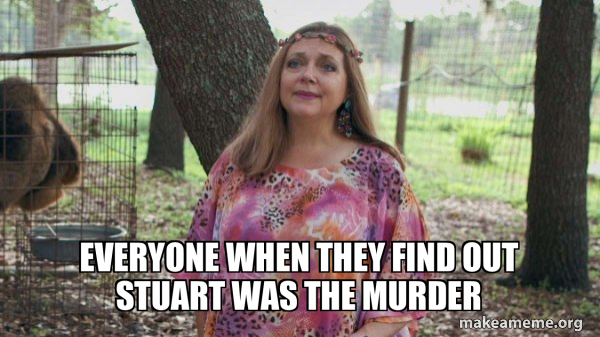 everyone when they find out Stuart was the murder - Carole Baskins ...