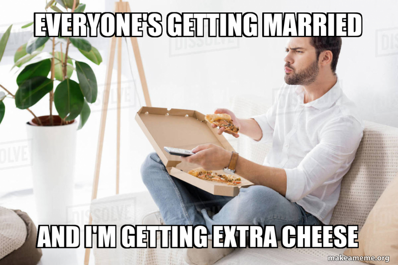 everyone's getting married and i'm getting extra cheese Meme Generator