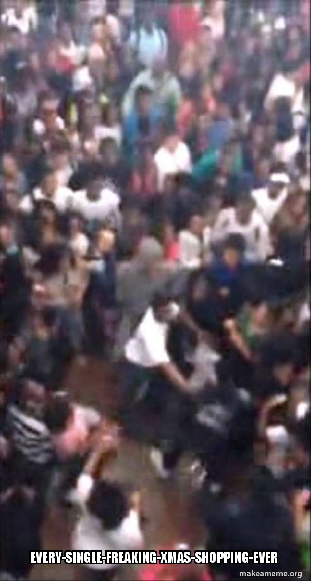 Every-single-freaking-Xmas-shopping-ever Meme Generator