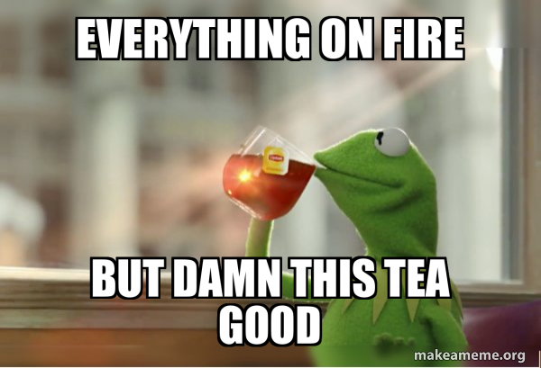 Everything on fire But damn this tea good - Kermit Drinking Tea Meme ...