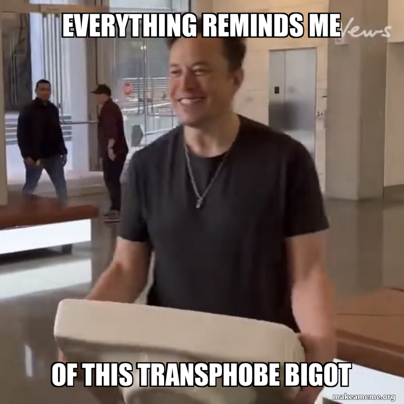 Everything reminds me Of this transphobe bigot Meme Generator