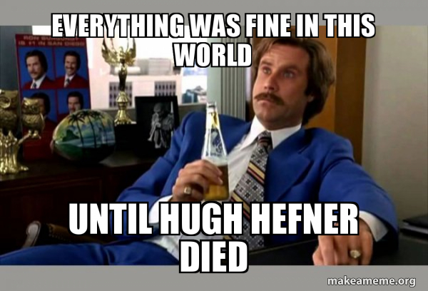 Everything was fine in this world Until Hugh Hefner died - Ron Burgundy ...