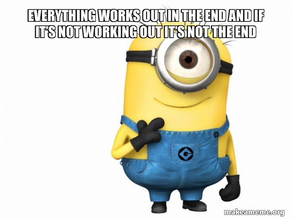 Everything works out in the end and if it’s not working out it’s not ...