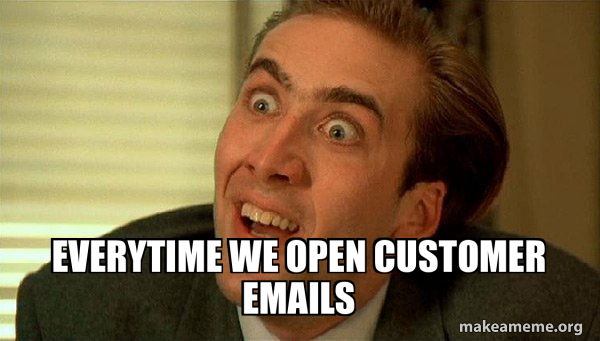 Everytime we open customer emails - Sarcastic Nicholas Cage Meme Generator