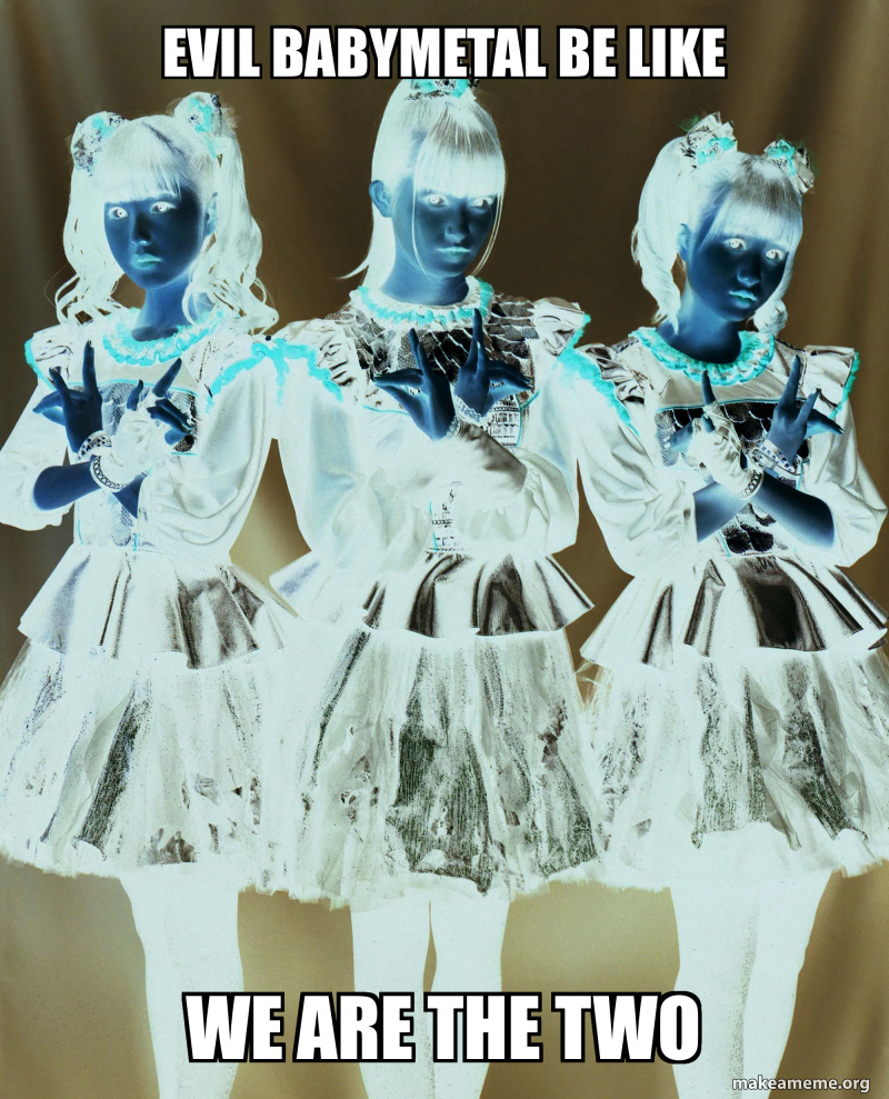 EVIL BABYMETAL BE LIKE WE ARE THE TWO Meme Generator