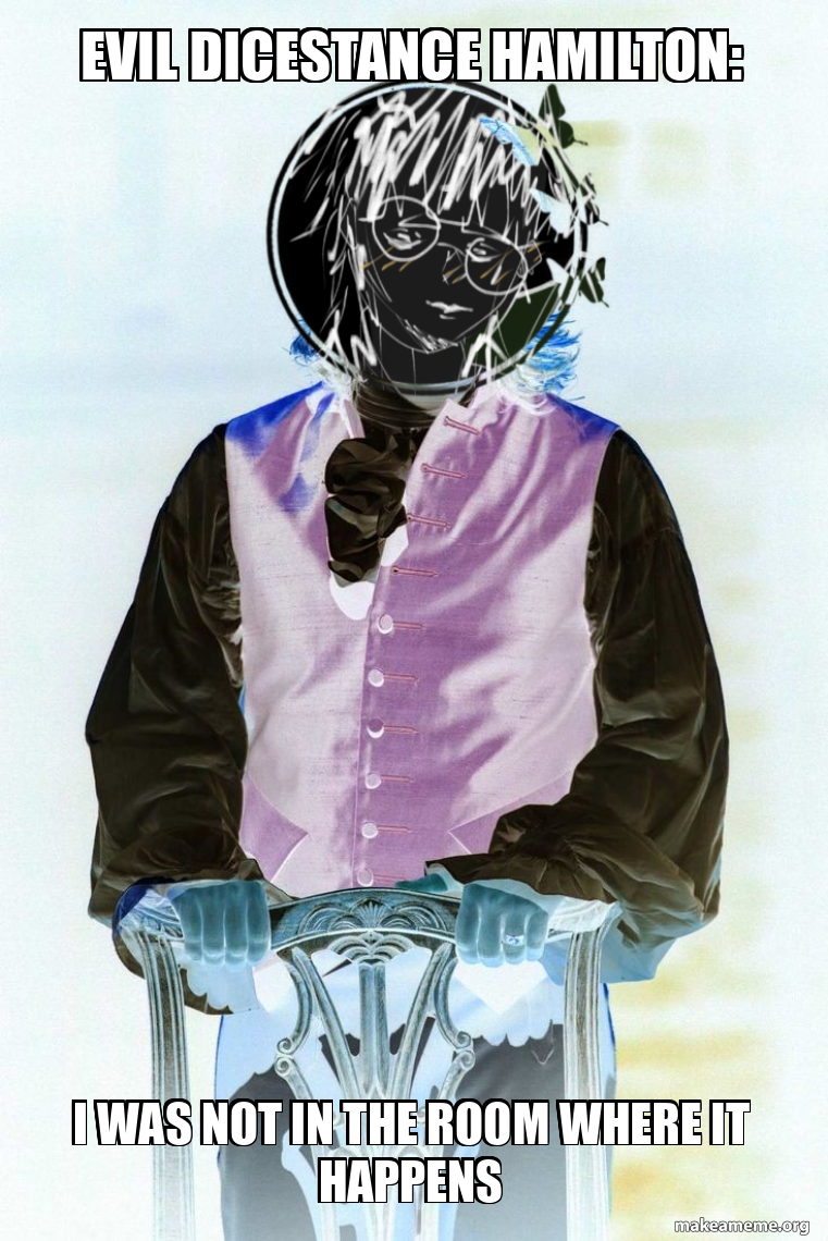 EVIL DICESTANCE HAMILTON: I WAS NOT IN THE ROOM WHERE IT HAPPENS Meme ...