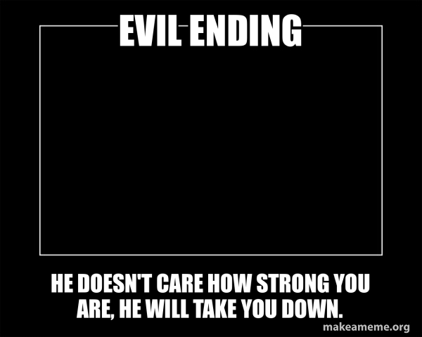 EVIL ENDING He doesn't care how strong you are, he will take you down ...
