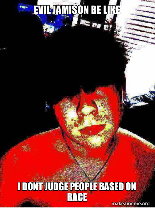 Evil Jamison be like I dont judge people based on race Meme Generator