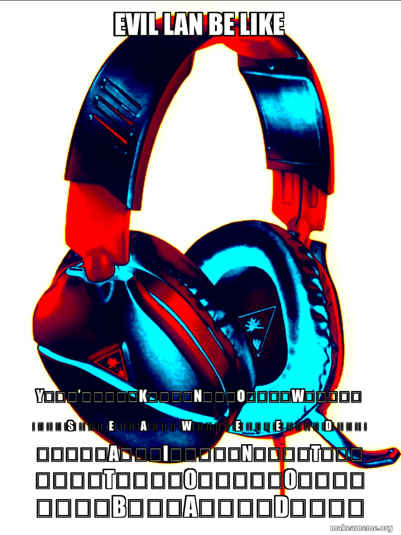 Evil lan be like Ỳ̴̗’̶͇͎̎̔K̴͕̟͆N̴̖̋O̷̺̖̿W̷̩͍̋̒ ...