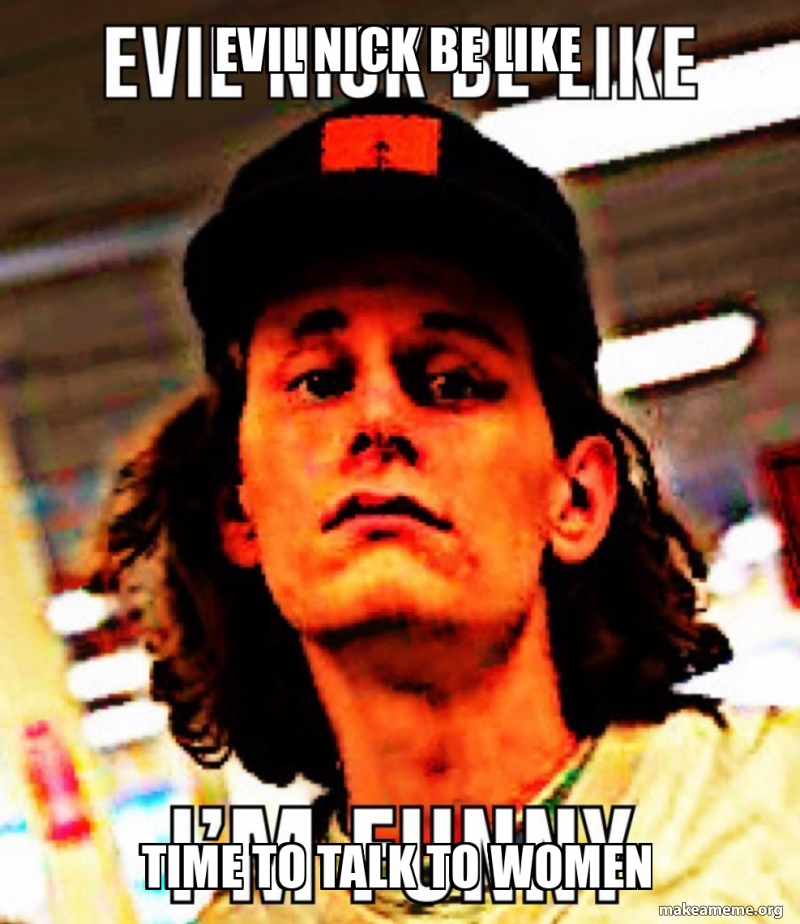 Evil nick be like time to talk to women Meme Generator