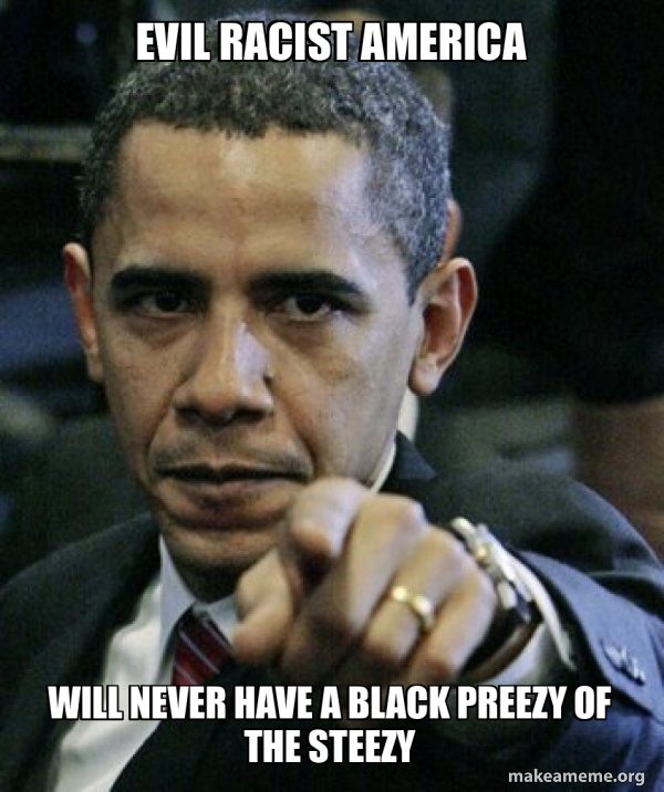 evil racist america will never have a black preezy of the steezy ...