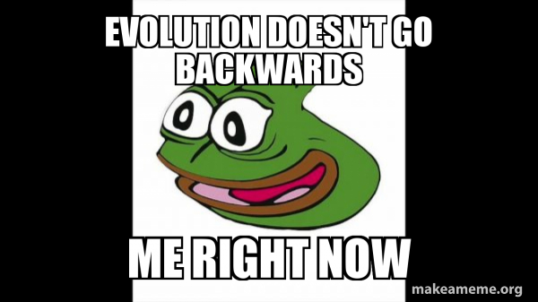 Evolution doesn't go backwards me right now - Pepega | Make a Meme