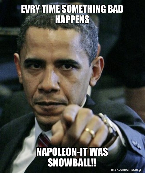 EVRY TIME SOMETHING BAD HAPPENS NAPOLEON-IT WAS SNOWBALL!! - Angry ...