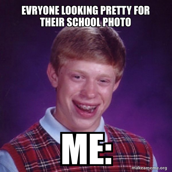 evryone looking pretty for their school photo ME: - Bad Luck Brian Meme ...