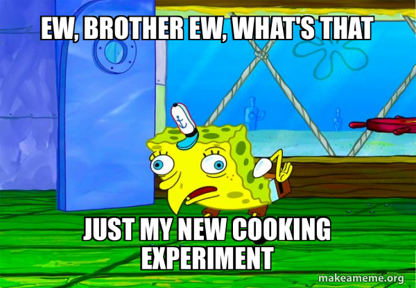Ew, brother ew, what's that Just my new cooking experiment - Mocking ...