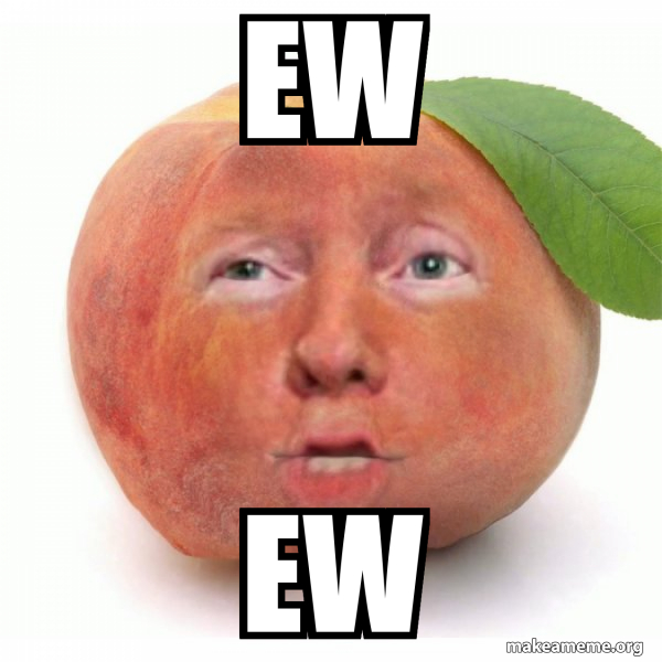 Ew ew - Impeached Donald Trump Meme Generator