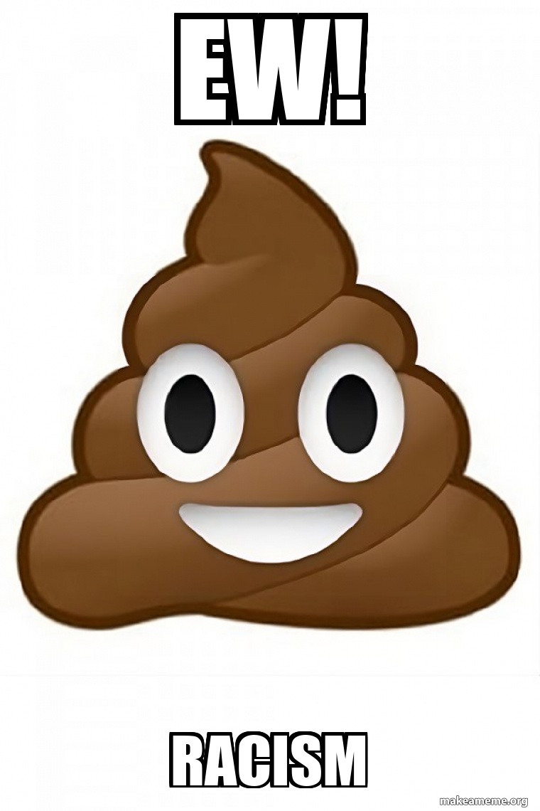 EW! racism - Poop Emoji (Poo Emoji) Meme Generator