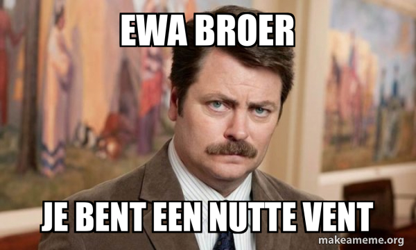 ewa broer je bent een nutte vent - Ron Swanson : I am a Simple Man Meme ...