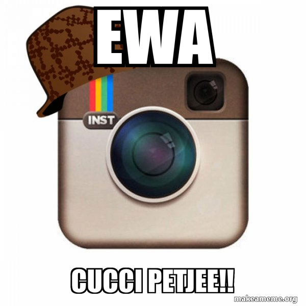 ewa cucci petjee!! - Scumbag Instagram Meme Generator