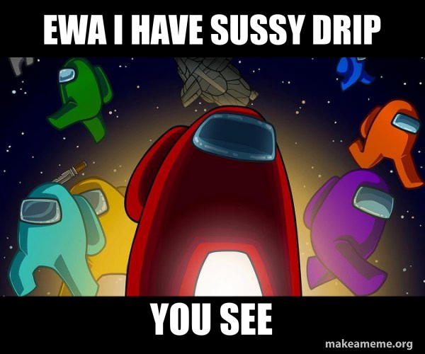 ewa i have sussy drip you see - Among Us Meme Generator