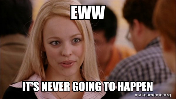 Eww It's never going to happen - Mean Girls Meme Meme Generator