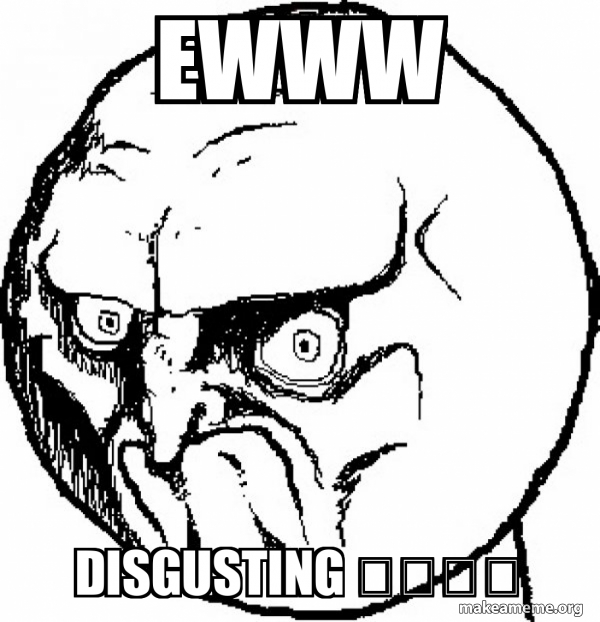 Ewww DISGUSTING ☣️☣️ - No Rage Face Meme Generator
