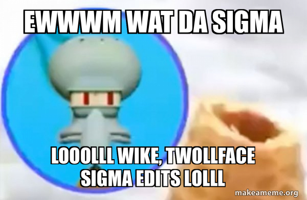 EWWWM WAT DA SIGMA LOOOLLL WIKE, TWOLLFACE SIGMA EDITS LOLLL - What the ...