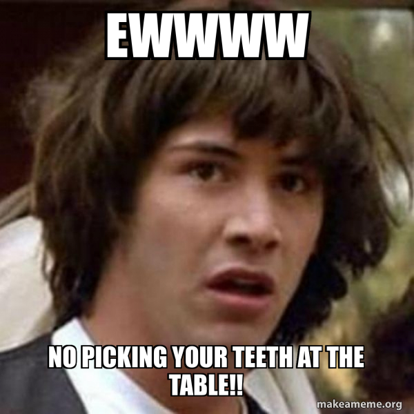 Ewwww No picking your teeth at the table!! - Conspiracy Keanu Meme ...