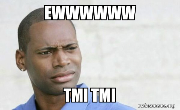 EWWWWWW TMI TMI - Confused Black Man Meme Generator