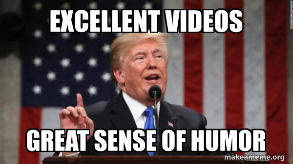 Excellent videos Great sense of humor - Donald Trump Meme Generator