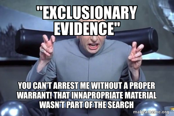 "exclusionary evidence" you can't arrest me without a proper warrant ...