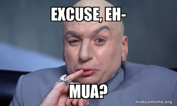 Excuse, eh- MUA? - You Complete Me Meme Generator