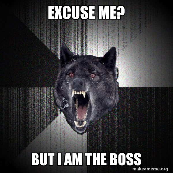 EXCUSE ME? BUT I AM THE BOSS - Insanity Wolf Meme Generator