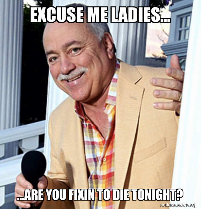 Excuse me ladies… …Are you fixin To die tonight? Meme Generator
