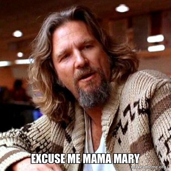 excuse me mama mary - Big Lebowski Meme Generator