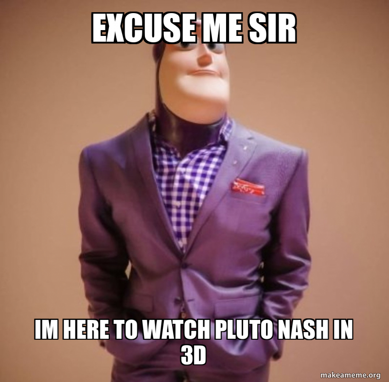 EXCUSE ME SIR Im here to watch pluto nash in 3d Meme Generator