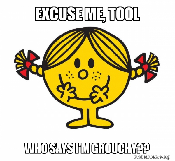 EXCuse me, tool Who says I'm grouchy?? - Little Miss Sunshine Meme ...