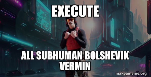 execute all subhuman bolshevik vermin - Dr Disrespect Meme Generator