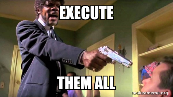 execute them all - Samuel L. Jackson Say What Meme Generator