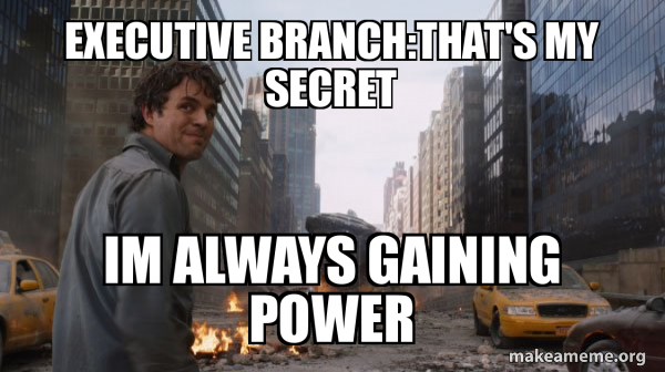 Executive Branch:That's my secret Im always gaining power - That's My ...