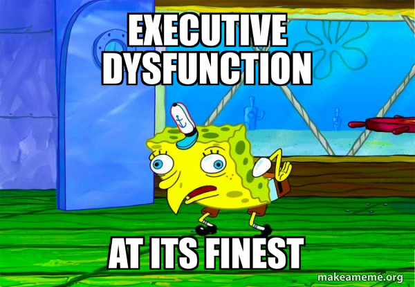 Executive dysfunction at its finest - Mocking SpongeBob Meme Generator