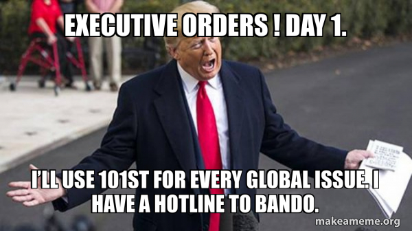 Executive orders ! Day 1. I’ll use 101st for every global issue. I have ...