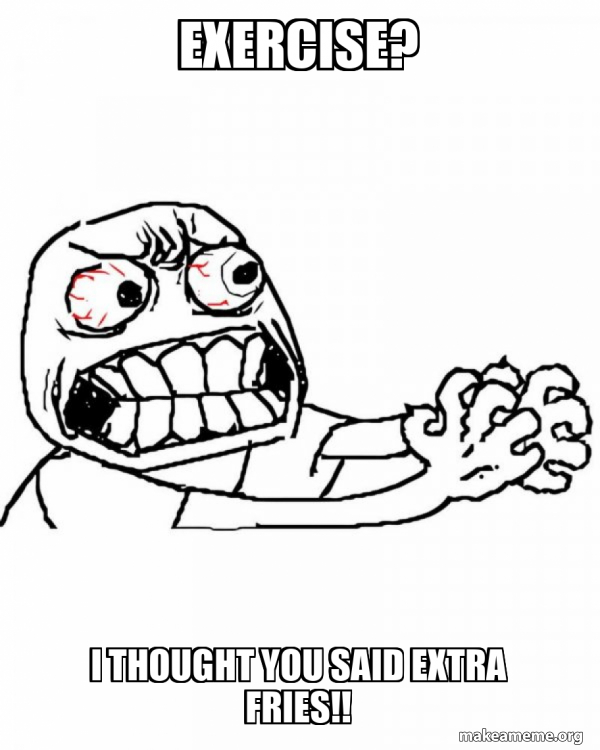 Exercise? I thought you said extra fries!! - Angry Meme Generator