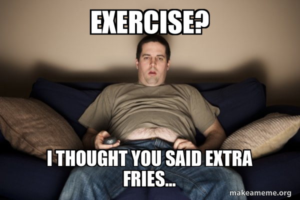 Exercise? I thought you said extra fries... - Douchebag Darrell Meme ...