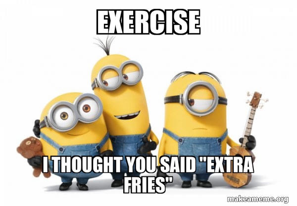 exercise I thought you said "extra fries" - Minions Meme Generator
