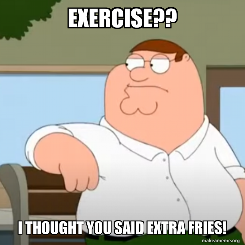 EXERCISE?? i thought you said extra fries! Meme Generator