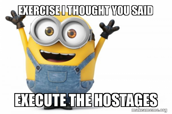 exercise i thought you said execute the hostages - Happy Minion | Make ...